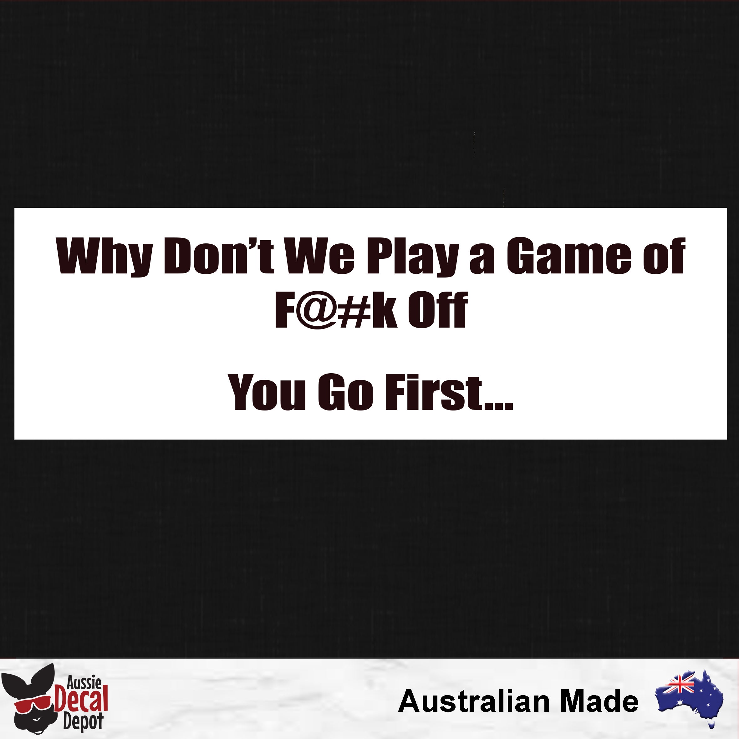 Why Don't We Play A Game Of F@#k Off You Go First Sticker – Aussie ...